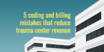 5 coding and billing mistakes that reduce trauma center revenue - Trauma System News