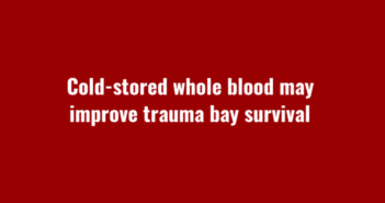 Cold-stored whole blood may improve trauma bay survival - Trauma System ...