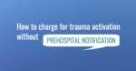How to charge for trauma activation without prehospital notification ...