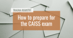 How to prepare for the CAISS exam - Trauma System News